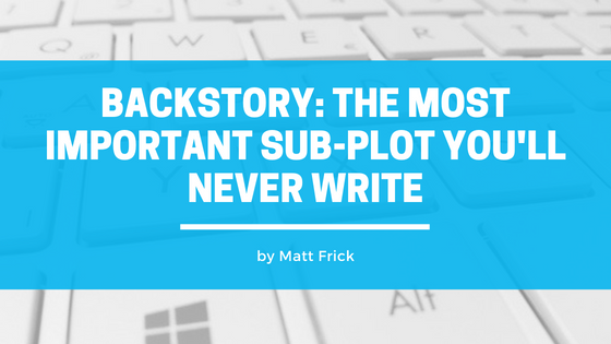 Backstory: The Most Important Sub-Plot You’ll Never Write – Ryan Lanz