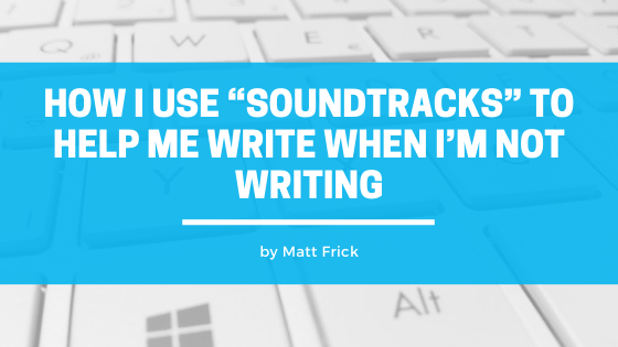 How I Use “Soundtracks” To Help Me Write When I’m Not Writing – Ryan Lanz