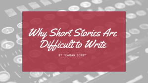 Why Short Stories Are Difficult to Write – Ryan Lanz