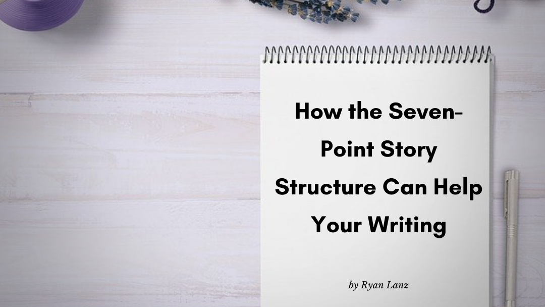 How the Seven-Point Story Structure Can Help Your Writing – Ryan Lanz